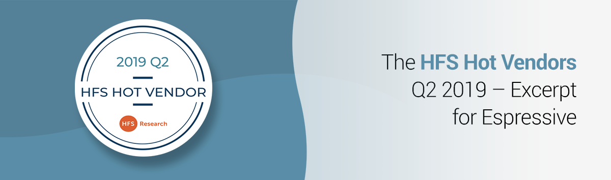 The HFS Hot Vendors - Q2 2019 - Excerpt for Espressive The HFS Hot Vendors - Q2 2019 - Excerpt for Espressive